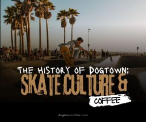 The History of Dogtown: Skate Culture & Coffee